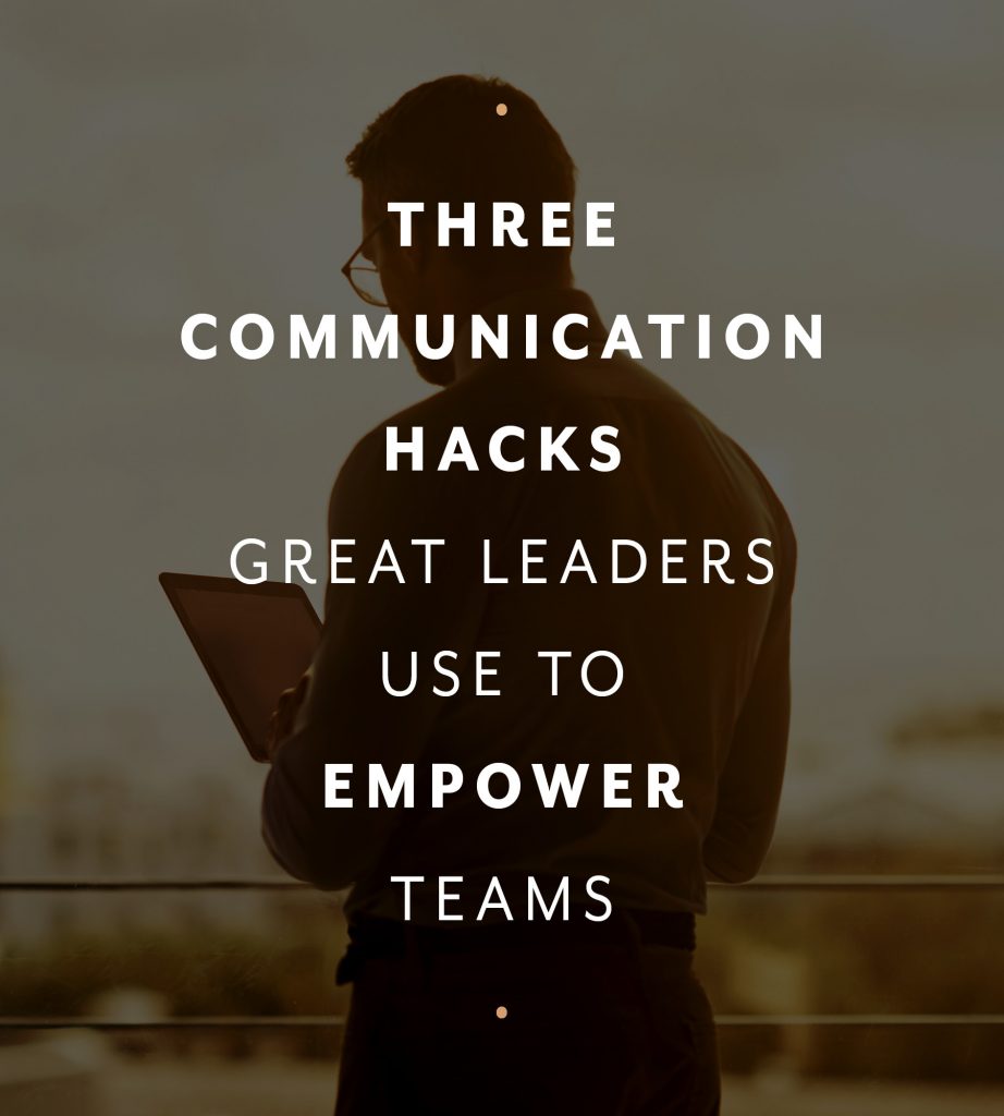 Three Communication Hacks Great Leaders Use to Empower Teams – Global